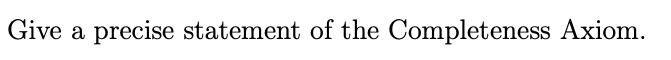 Solved Give a precise statement of the Completeness Axiom. | Chegg.com