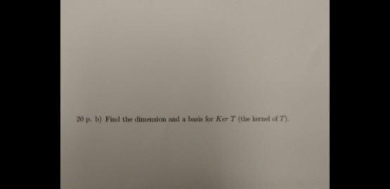 Solved O p. b) Find the dimension and a basis for Ker T (the | Chegg.com