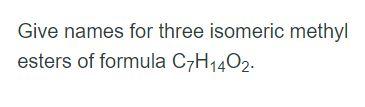 Solved Give names for three isomeric methyl esters of | Chegg.com