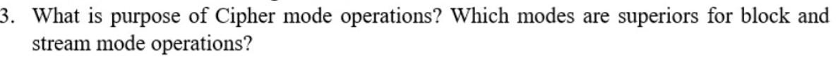 Solved 3. What is purpose of Cipher mode operations? Which | Chegg.com