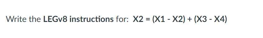 Write the LEGV8 instructions for: X2 = (X1 - X2) + | Chegg.com