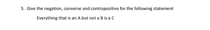 Solved 5. Give the negation, converse and contrapositive for | Chegg.com