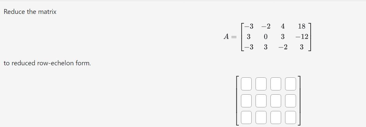 Solved Reduce the matrix A=⎣⎡−33−3−20343−218−123⎦⎤ to | Chegg.com