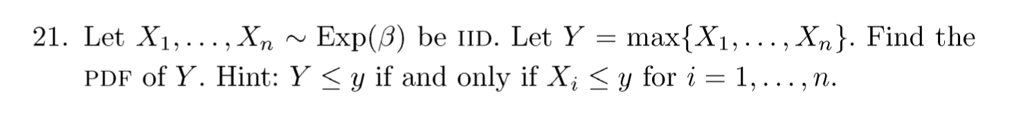 Solved 21. Let X1,…,Xn∼Exp(β) be IID. Let Y=max{X1,…,Xn}. | Chegg.com