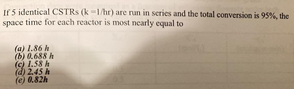 Solved If 5 identical CSTRs (k=1/hr) are run in series and | Chegg.com