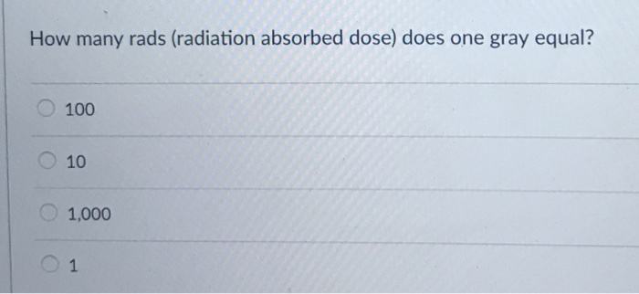 Solved How many rads (radiation absorbed dose) does one gray | Chegg.com
