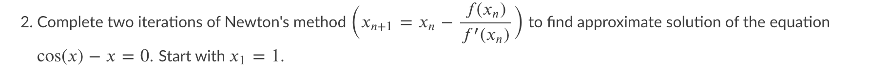 Solved 2. Complete two iterations of Newton's method ( Xn+1 | Chegg.com