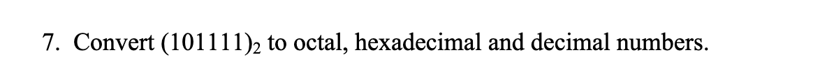 Solved 7. Convert (101111)2 to octal, hexadecimal and | Chegg.com