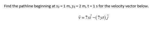 Solved Find the pathline beginning at x0=1 m,y0=2 m,t=1 s | Chegg.com