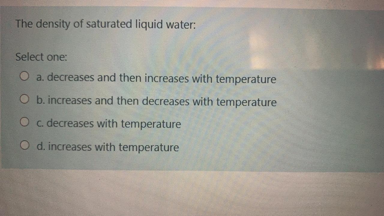 Solved The density of saturated liquid water: Select one: O | Chegg.com