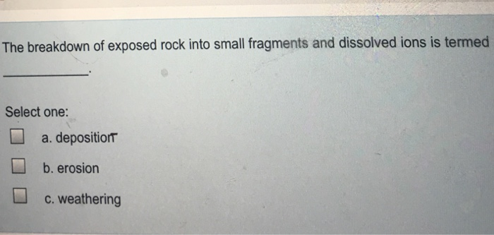 Solved The breakdown of exposed rock into small fragments | Chegg.com