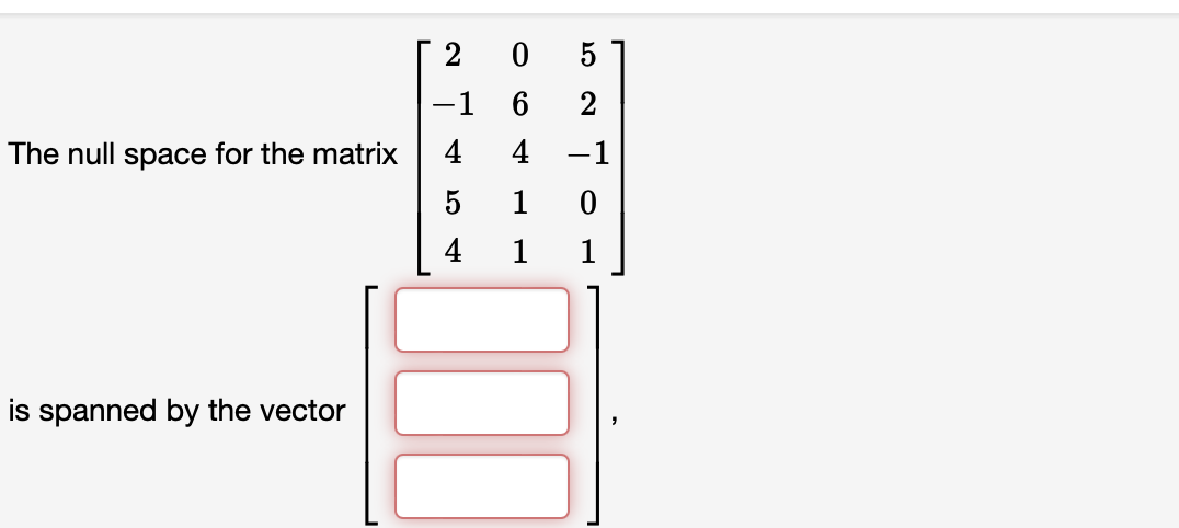 Solved The null space for the matrix ⎣⎡2−14540641152−101⎦⎤ | Chegg.com