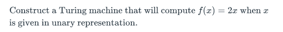 Solved = Construct a Turing machine that will compute f(x) = | Chegg.com