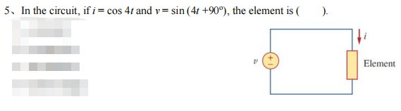 Solved 5. In the circuit, if i= cos 4t and v=sin (4t +90°), | Chegg.com