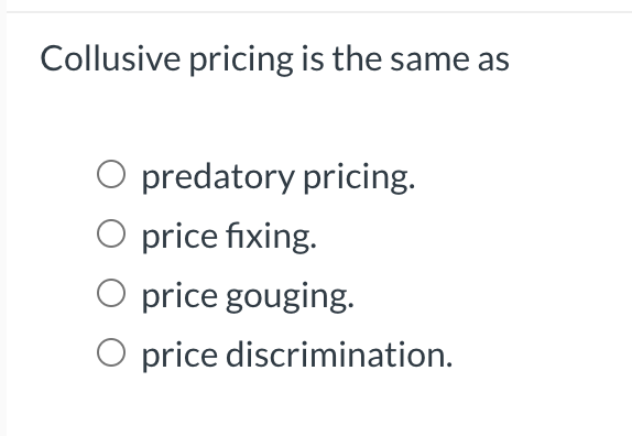 Solved Collusive pricing is the same as predatory pricing. | Chegg.com