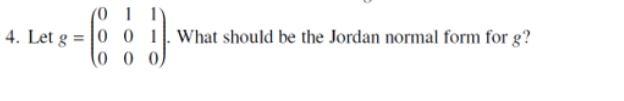Solved 011 4. Let g = 0 0 1 What should be the Jordan normal | Chegg.com