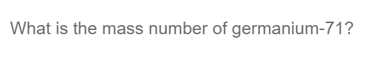 Solved What is the mass number of germanium-71? What is | Chegg.com