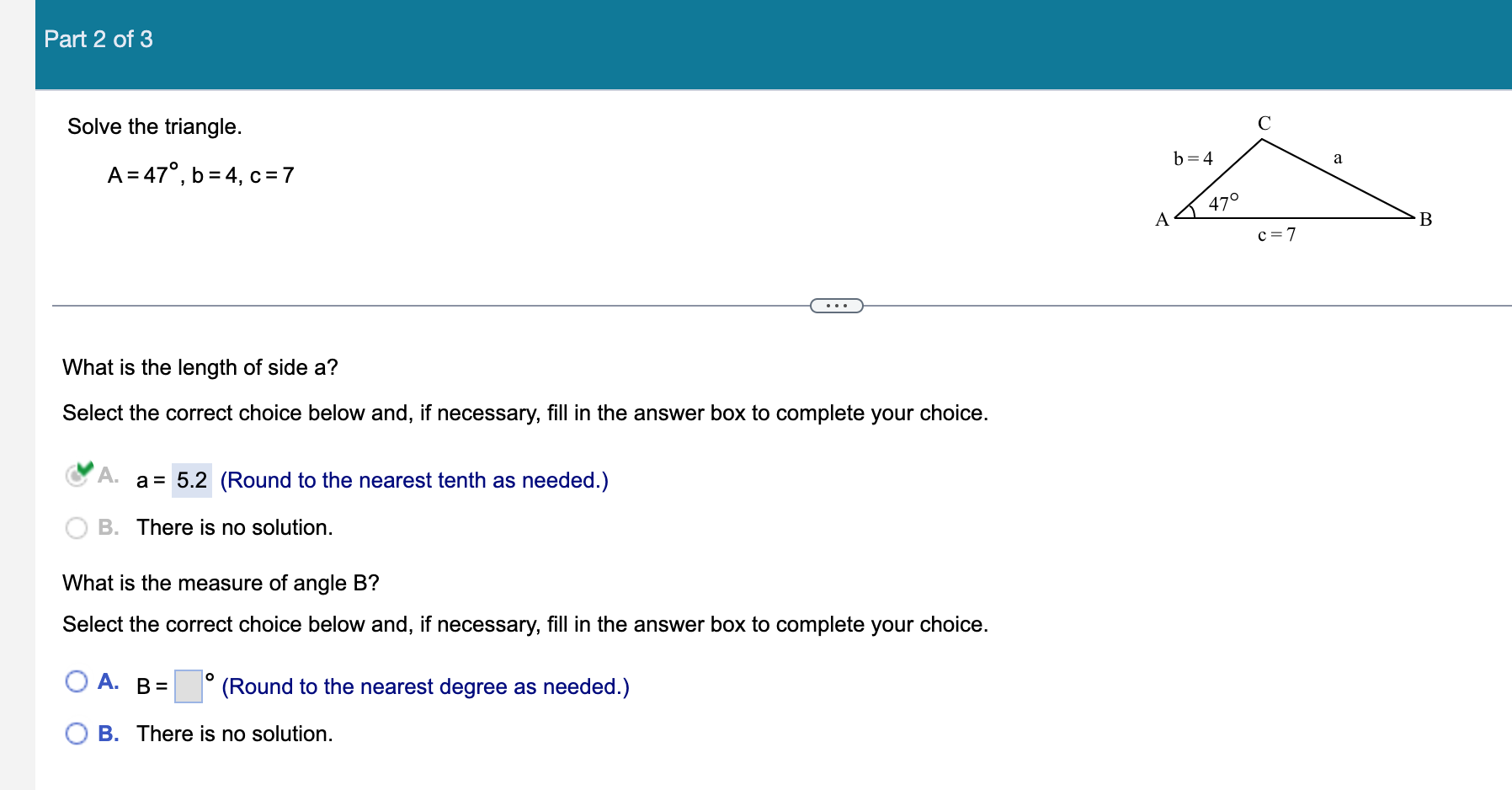 Solved Part 2 of 3 Solve the triangle. A = 47°, b=4, c = 7 | Chegg.com