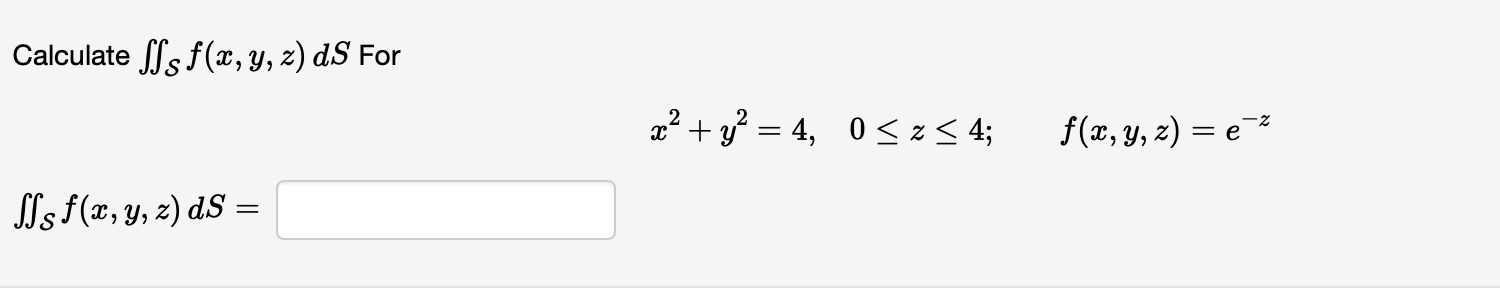 Solved Calculate ∬Sf(x,y,z)dS For x2+y2=4,0≤z≤4;f(x,y,z)=e−z | Chegg.com