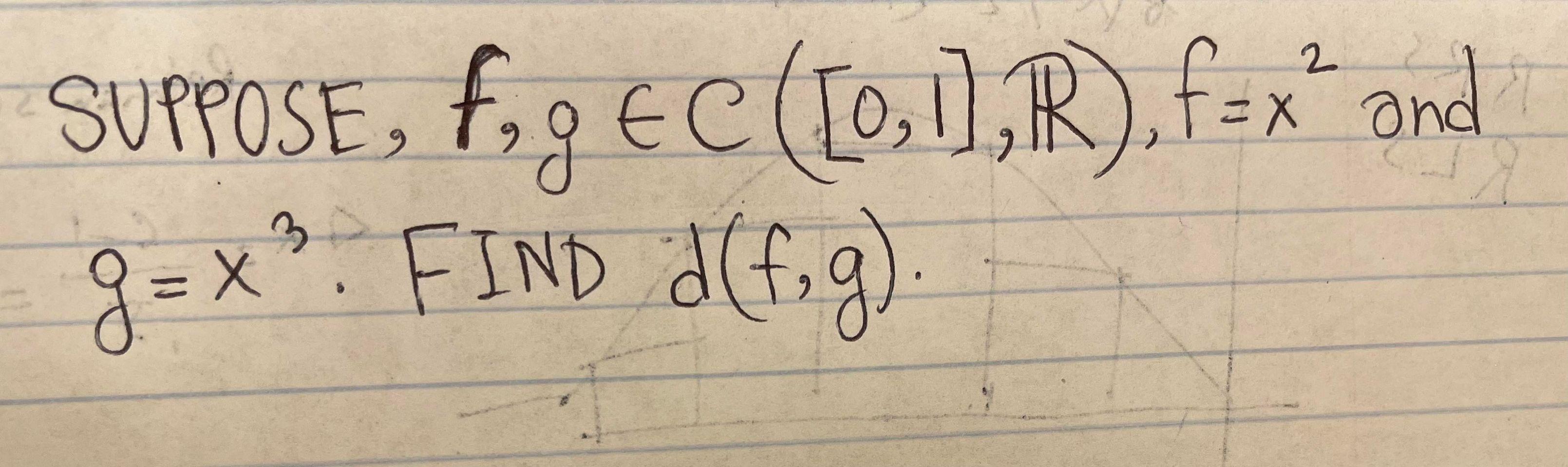 SUPPOSE, f,g∈C([0,1],R),f=x2 and g=x3. FIND d(f,g). | Chegg.com