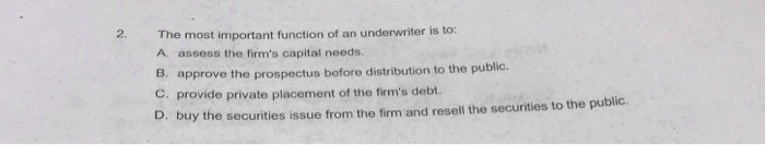 Solved 2 most important function of an underwriter is to: | Chegg.com