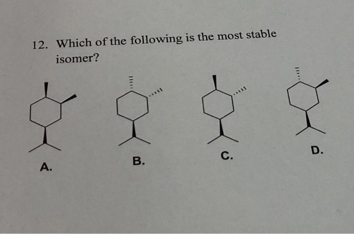 Solved 12. Which of the following is the most stable isomer? | Chegg.com