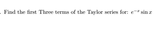 Solved Find the first Three terms of the Taylor series for: | Chegg.com