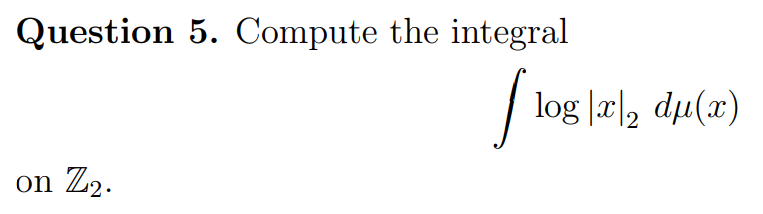Question 5. Compute the integral ∫log∣x∣2dμ(x) on Z2. | Chegg.com
