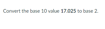 Solved Convert the base 10 value 17.025 to base 2 . | Chegg.com