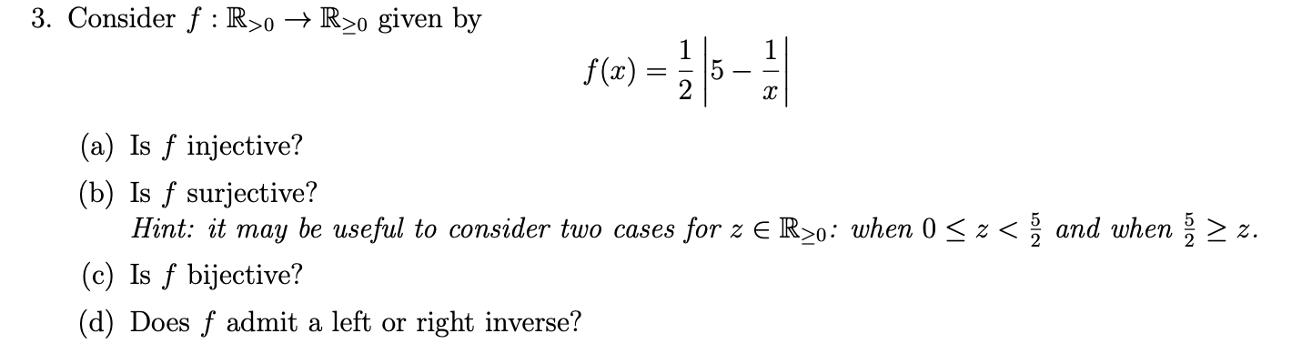Solved 3. Consider f:R>0→R≥0 given by f(x)=21∣∣5−x1∣∣ (a) Is | Chegg.com