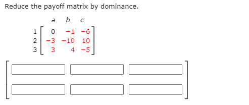 Solved Reduce the payoff matrix by dominance. b c QU 1 2 3 | Chegg.com