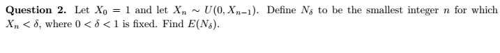 Solved Question 2. Let X0=1 and let Xn∼U(0,Xn−1). Define Nδ | Chegg.com