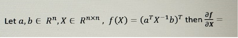 Solved Let a,b∈Rn,X∈Rn×n,f(X)=(aTX−1b)T then ∂X∂f= | Chegg.com
