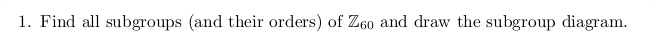 Solved 1. Find all subgroups (and their orders) of Z60 and | Chegg.com
