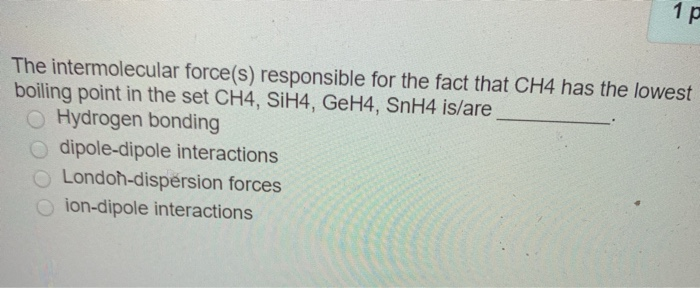 Solved 1 p The intermolecular force(s) responsible for the | Chegg.com