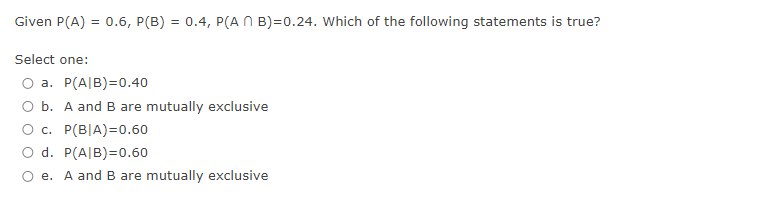 Solved Given P(A) = 0.6, P(B) = 0.4, P(AB)=0.24. Which of | Chegg.com