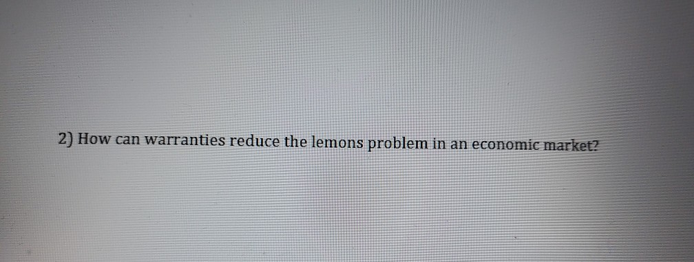 Solved 2) How can warranties reduce the lemons problem in an | Chegg.com