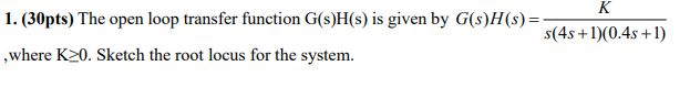 Solved K 1. (30pts) The open loop transfer function G(s)H(s) | Chegg.com