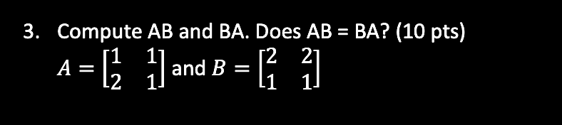 Solved 3. Compute AB and BA. Does AB = BA? (10 pts) A = [2 | Chegg.com