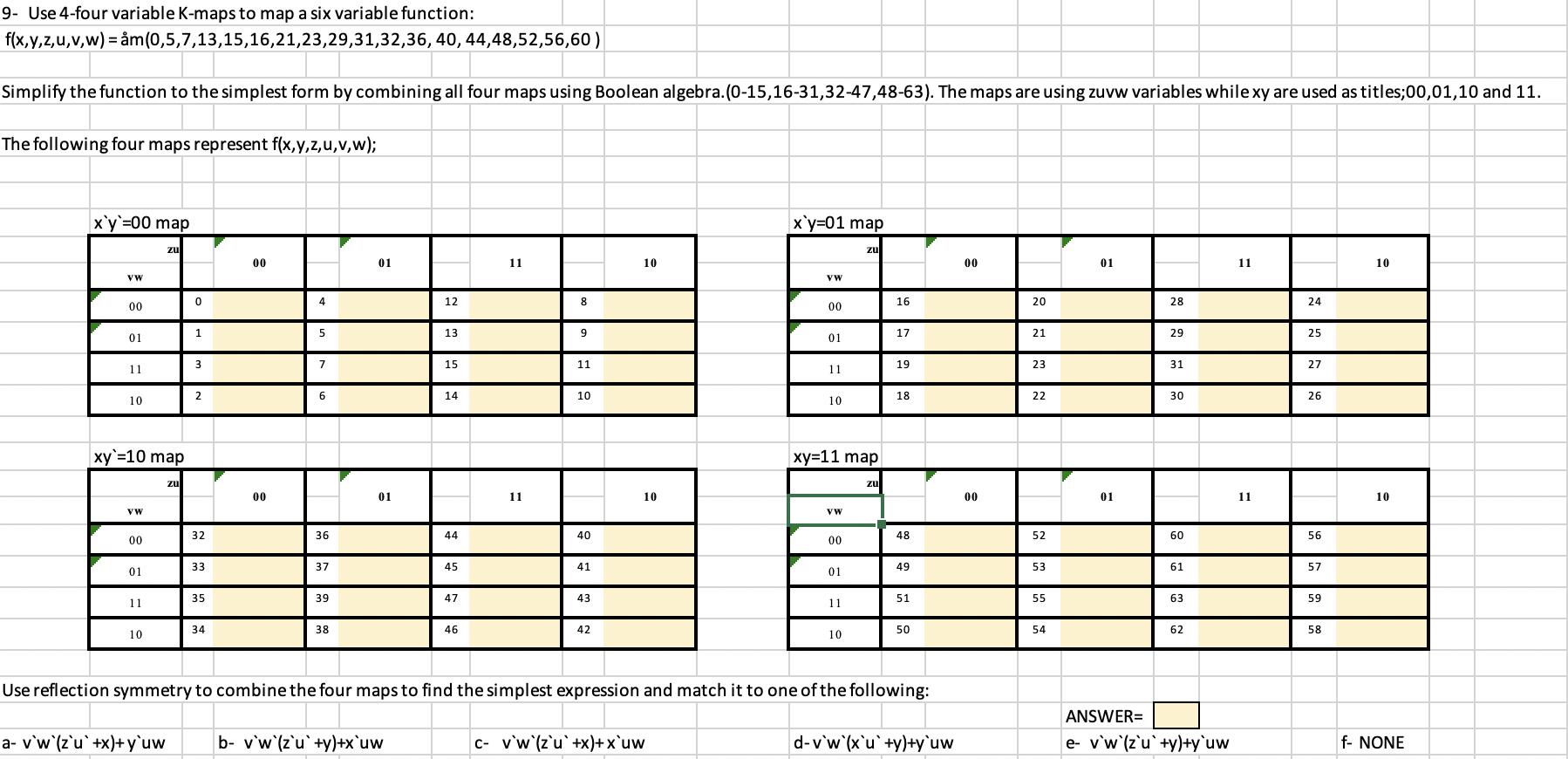 Solved 9- Use 4-four variable K-maps to map a six variable | Chegg.com Solved 9- Use 4-four variable K-maps to map a six variable | Chegg.com