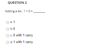 Solved QUESTION 2 Adding a bit: 1 + 0 = a. 1 b. 0 Oc O with | Chegg.com