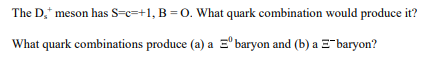 Solved The Ds+meson has S=c=+1, B=O. What quark combination | Chegg.com