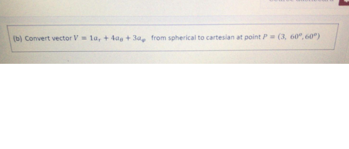 Solved (b) Convert vector V 1a, + 409 + 3afrom spherical to | Chegg.com