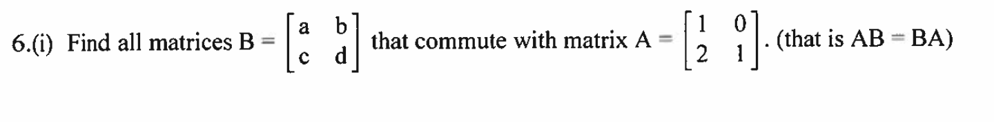 Solved 6.(i) Find all matrices B=[acbd] that commute with | Chegg.com