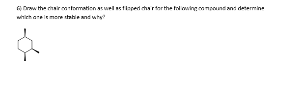 Solved 6) Draw the chair conformation as well as flipped | Chegg.com