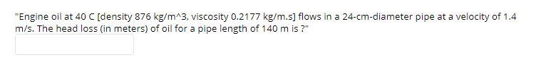 Solved "Engine oil at 40 C [density 876 kg/m^3, viscosity | Chegg.com