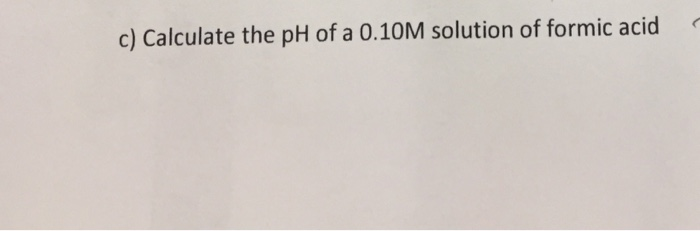 Solved c) Calculate the pH of a 0.10M solution of formic | Chegg.com