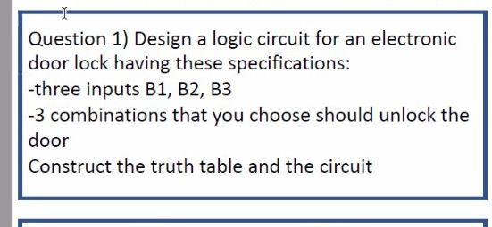 Solved Question 1) Design a logic circuit for an electronic | Chegg.com