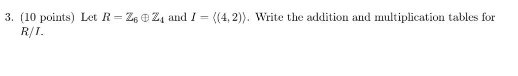 Solved 3. (10 points) Let R= Z6 Z4 and I = ((4,2)). Write | Chegg.com