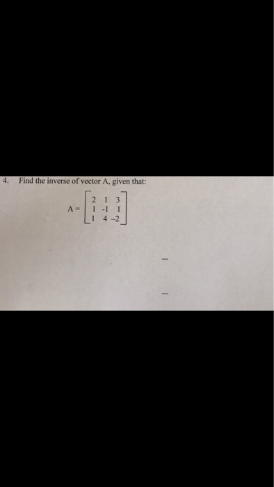 Solved 4. Find the inverse of vector A, given that A 1 1 1 | Chegg.com